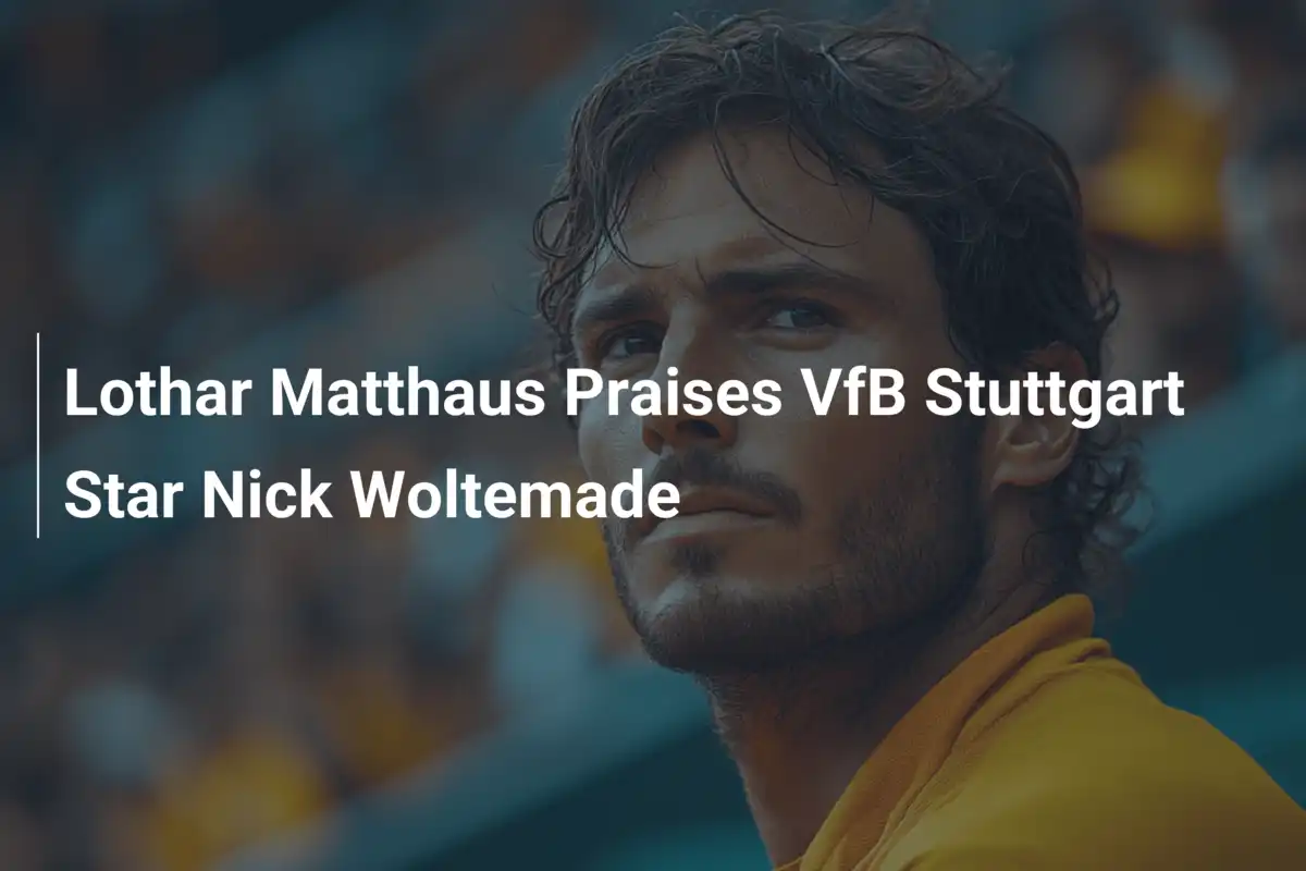 Lothar Matthaus Praises VfB Stuttgart Star Nick Woltemade - 777score.com