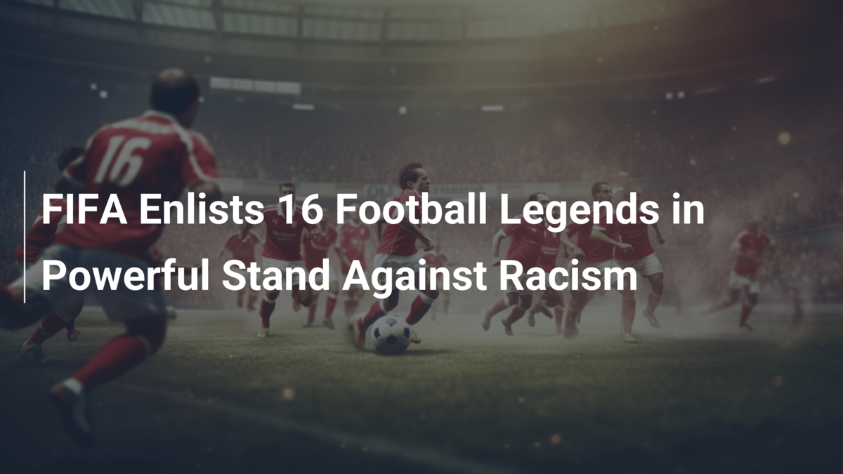FIFA Enlists 16 Football Legends in Powerful Stand Against Racism ...