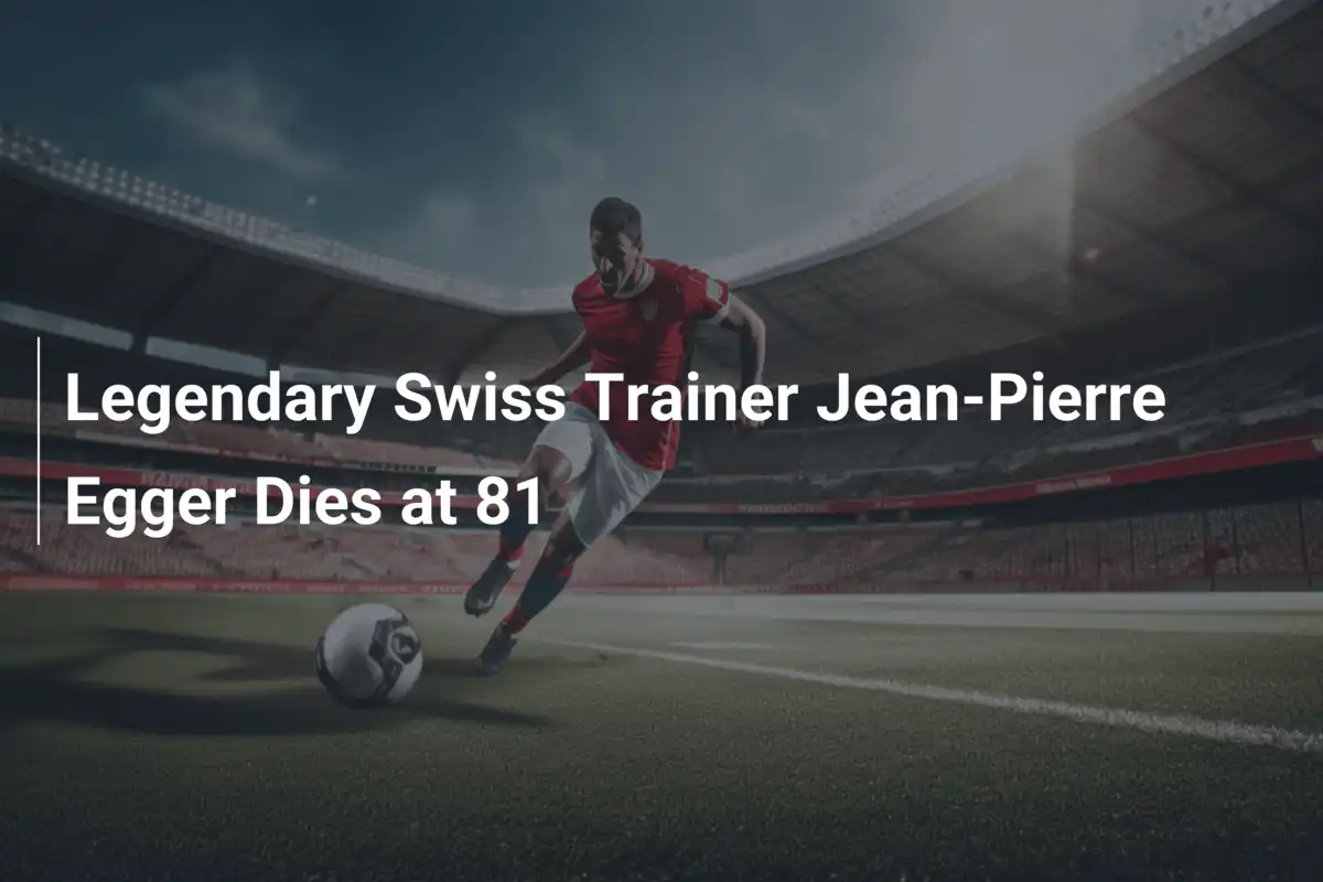 Addio a Jean-Pierre Egger: la leggenda svizzera ci lascia a 81 anni - footboom1.com
