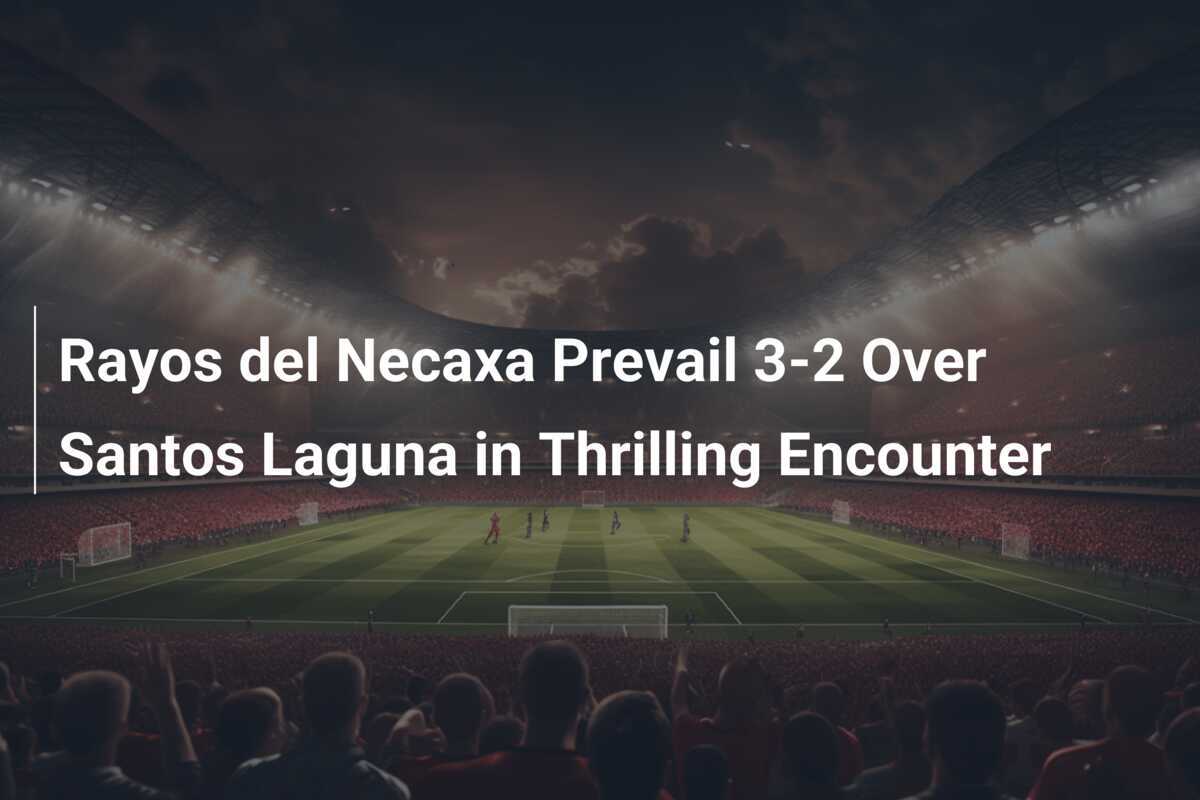 Los Rayos del Necaxa vencen 3-2 a Santos Laguna en un emocionante ...