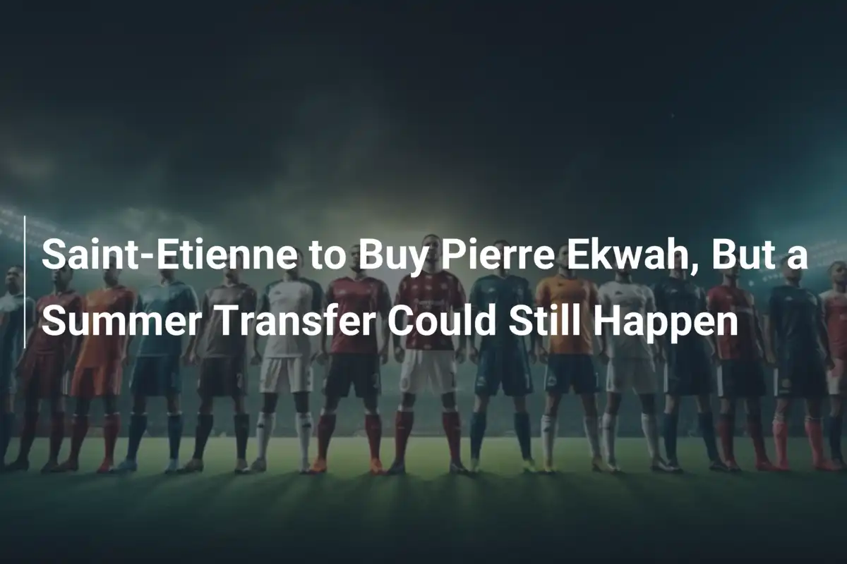 Saint-Etienne to Buy Pierre Ekwah, But a Summer Transfer Could Still ...