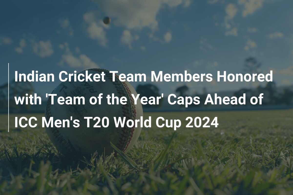 Indian Cricket Team Members Honored with 'Team of the Year' Caps Ahead ...