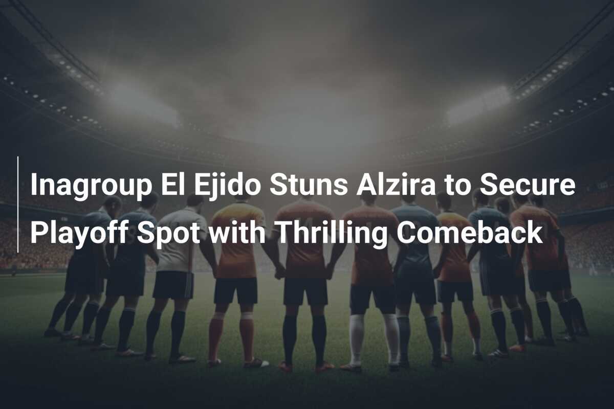 Inagroup El Ejido Stuns Alzira to Secure Playoff Spot with Thrilling ...