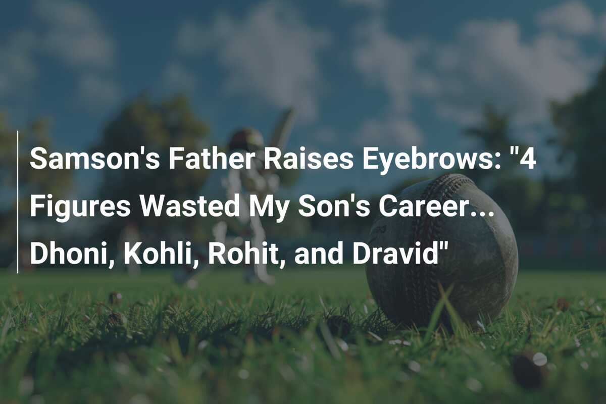 Samson's Father Raises Eyebrows: "4 Figures Wasted My Son's Career ...