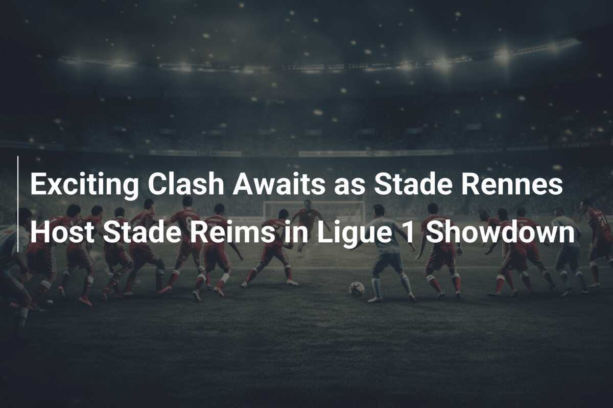 การปะทะที่น่าตื่นเต้นในการพบกันระหว่าง Stade Rennes และ Stade Reims ใน ...